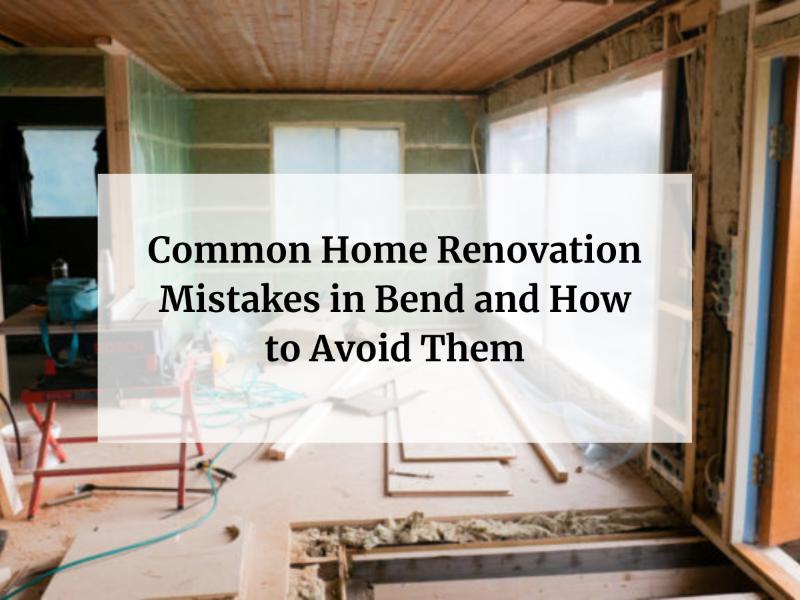 Common Home Renovation Mistakes in Bend and How to Avoid Them?