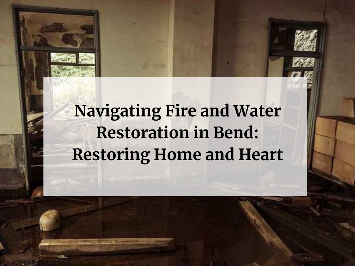 Navigating Fire and Water Restoration in Bend: Restoring Home